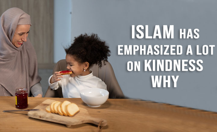 Islam has Emphasized a lot on Kindness Why